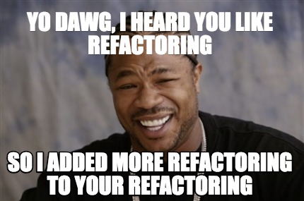 Meme Creator - Funny yo dawg, i heard you like refactoring so i added ...