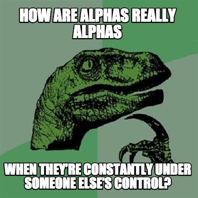 Meme Creator - Funny How are alphas really alphas when they’re ...