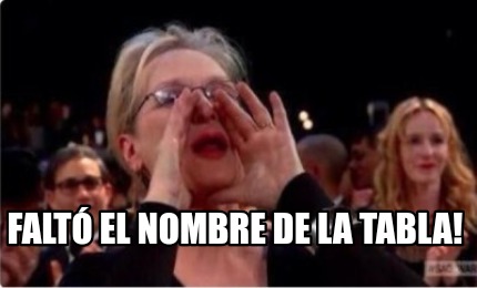 Meme Creator - Funny Faltó el nombre de la tabla! Meme Generator at ...