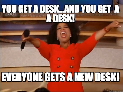 Meme Creator - Funny You get a desk...and you get a a desk! Everyone ...