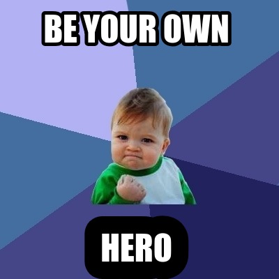 Meme Creator - Funny BE YOUR OWN HERO Meme Generator at MemeCreator.org!