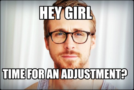 Meme Creator - Funny hey girl time for an adjustment? Meme Generator at ...