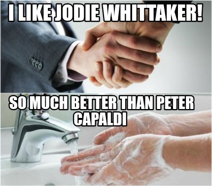 Meme Creator - Funny I like Jodie Whittaker! So much better than Peter ...