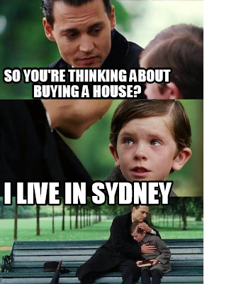 Meme Creator - Funny SO YOU'RE THINKING ABOUT BUYING A HOUSE? I LIVE IN ...