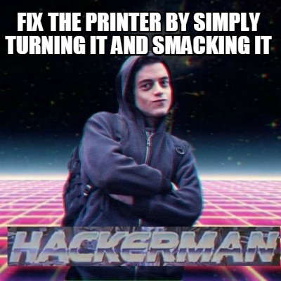Meme Creator - Funny fix the printer by simply turning it and smacking ...