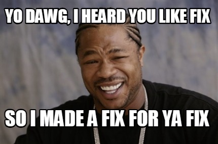 Meme Creator - Funny YO DAWG, I HEARD YOU LIKE FIX SO I MADE A FIX FOR ...