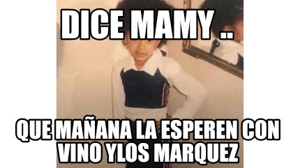 Meme Creator - Funny Dice mamy .. Que mañana la esperen con vino ylos ...