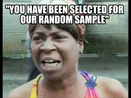 Meme Creator - Funny "You have been selected for our random sample ...