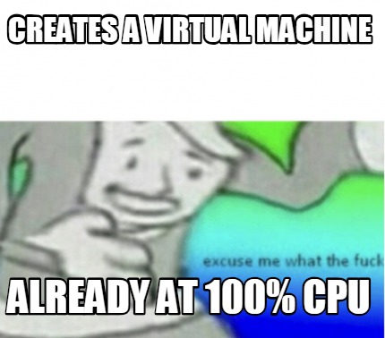 Meme Creator - Funny creates a virtual machine already at 100% cpu Meme ...