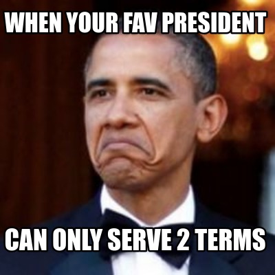 Meme Creator - Funny When your fav president can only serve 2 terms ...