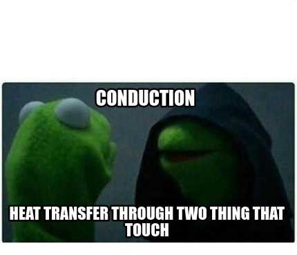 Meme Creator - Funny conduction Heat transfer through two thing that ...