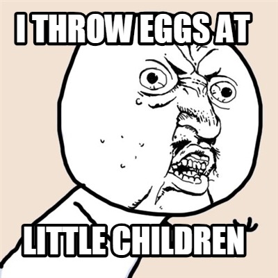 Meme Creator - Funny I throw eggs at Little children Meme Generator at ...