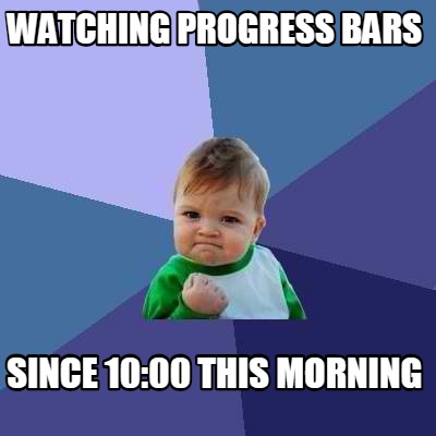 Meme Creator - Funny Watching progress BARS since 10:00 this morning ...