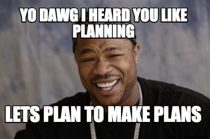 Meme Creator - Funny Yo Dawg I heard you like planning lets plan to ...