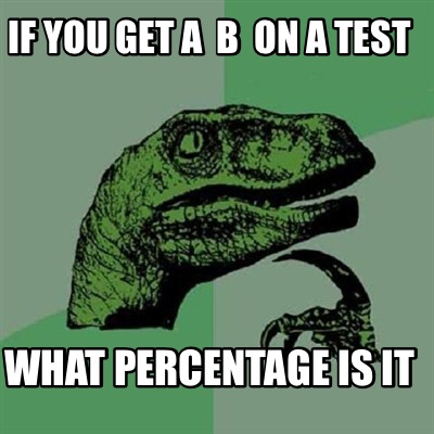 Meme Creator - Funny If you get a B on a test What percentage is it ...