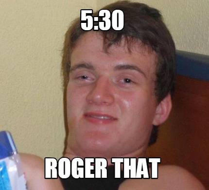 Meme Creator - Funny 5:30 roger that Meme Generator at MemeCreator.org!