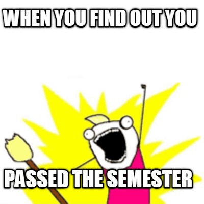 Meme Creator - Funny When you find out you passed the semester Meme ...