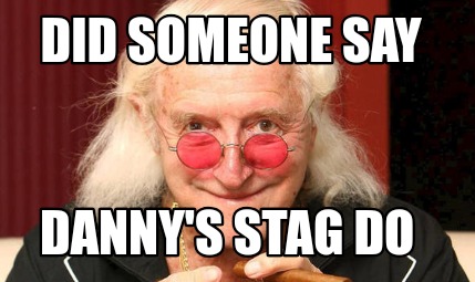 Meme Creator - Funny Did someone say Danny's stag do Meme Generator at ...