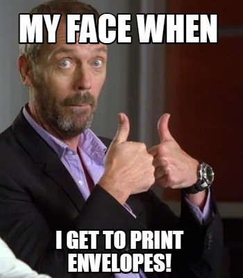 Meme Creator - Funny MY FACE WHEN I GET TO PRINT ENVELOPES! Meme ...