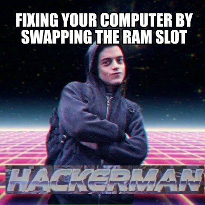 Meme Creator - Funny Fixing your computer by swapping the ram slot Meme ...