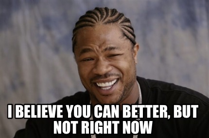 Meme Creator - Funny I believe you can better, but not right now Meme ...