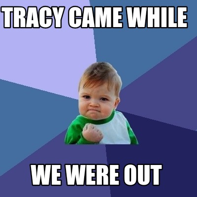 Meme Creator - Funny Tracy came while we were out Meme Generator at ...