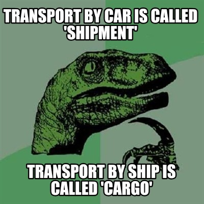 Meme Creator - Funny Transport by car is called 'shipment' Transport by ...