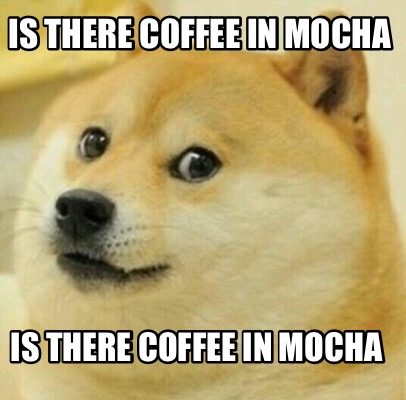 Meme Creator - Funny Is there coffee in mocha is there coffee in mocha ...