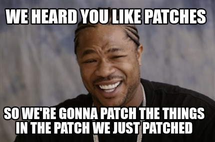 Meme Creator - Funny We heard you like patches So we're gonna patch the ...