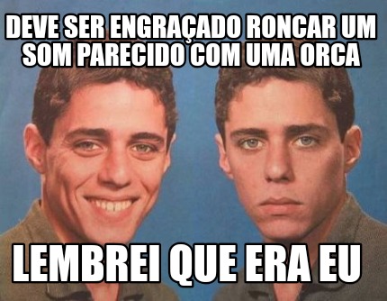 Meme Creator - Funny Deve ser engraçado roncar um som parecido com uma ...