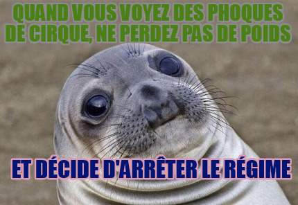 Meme Creator - Funny quand vous voyez des phoques de cirque, ne perdez ...