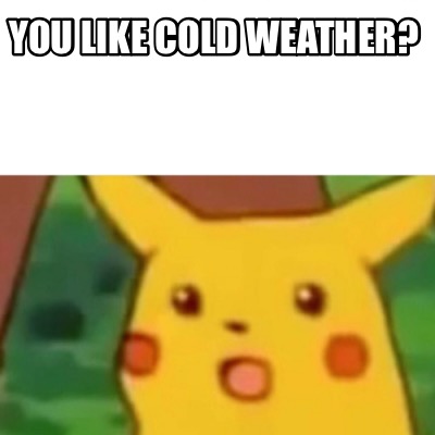 Meme Creator - Funny You like cold weather? Meme Generator at ...