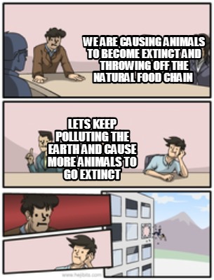 Meme Creator - Funny We are causing animals to become extinct and ...