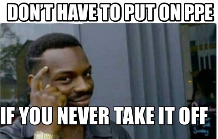 Meme Creator - Funny Don’t have to put on ppe If you never take it off ...