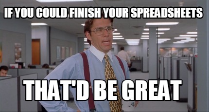 Meme Creator - Funny If you could finish your spreadsheets that'd be ...