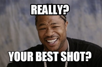 Meme Creator - Funny really? your best shot? Meme Generator at ...