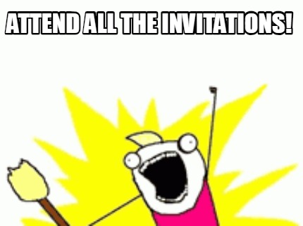 Meme Creator - Funny ATTEND ALL THE INVITATIONS! Meme Generator at ...