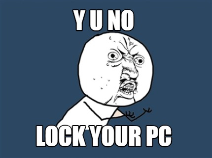 Meme Creator - Funny Y U NO LOCK YOUR PC Meme Generator at MemeCreator.org!
