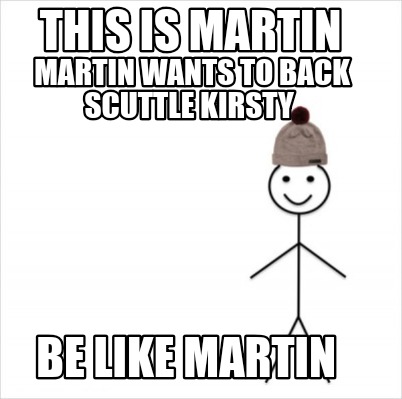 Meme Creator - Funny This is Martin Martin wants to back scuttle Kirsty ...