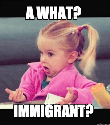 Meme Creator - Funny A What? Immigrant? Meme Generator at MemeCreator.org!