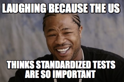 Meme Creator - Funny laughing because the us thinks standardized tests ...