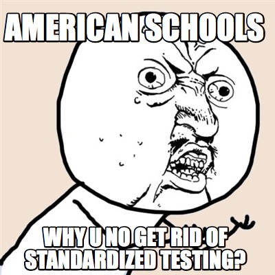 Meme Creator - Funny American Schools Why U no get rid of standardized ...