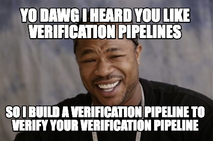 Meme Creator - Funny yo dawg i heard you like verification pipelines so ...