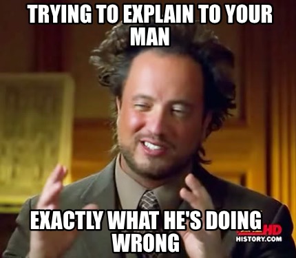 Meme Creator - Funny Trying to explain to your man Exactly what he's ...