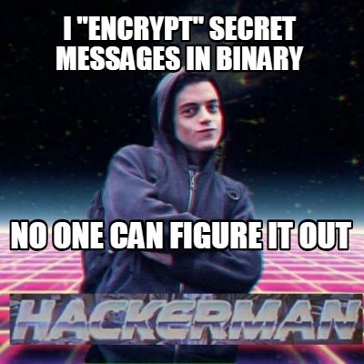 Meme Creator - Funny I "encrypt" secret messages in binary No one can ...