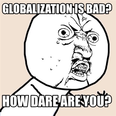 Meme Creator - Funny globalization is bad? how dare are you? Meme ...