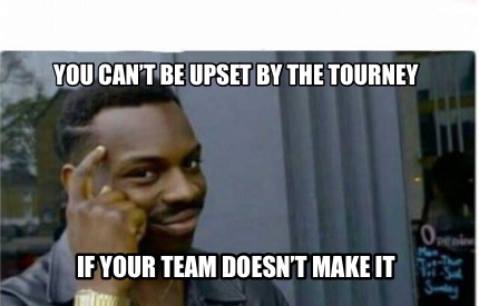 Meme Creator - Funny You can’t be upset by the tourney If your team ...