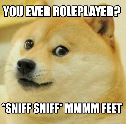 Meme Creator - Funny you ever roleplayed? *sniff sniff* mmmm feet Meme ...
