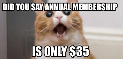 Meme Creator - Funny DID YOU SAY ANNUAL MEMBERSHIP IS ONLY $35 Meme ...