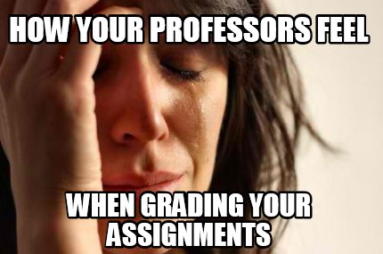 Meme Creator - Funny hOW yOUR pROFESSORS FEEL WHEN GRADING YOUR ...
